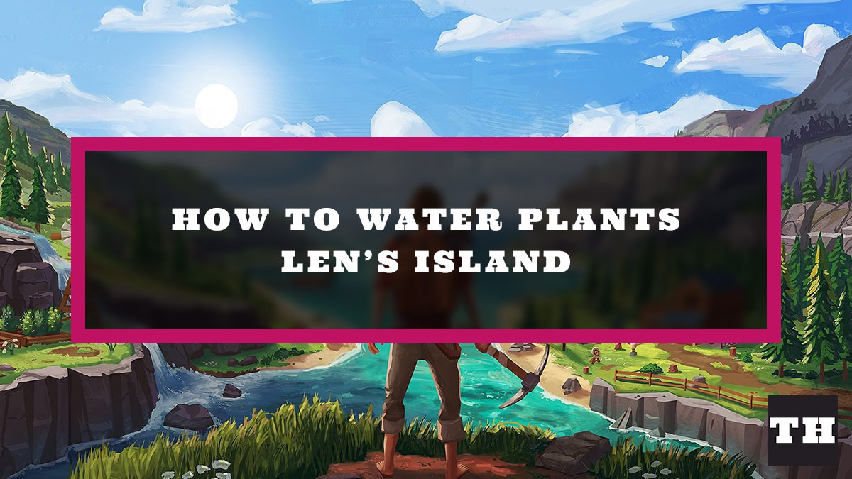 How to water plants in Len's Island - Try Hard Guides