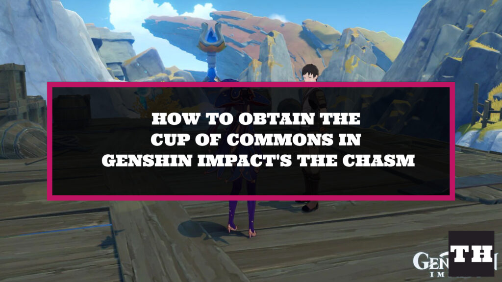 How to obtain Cup of Commons in The Chasm - Genshin Impact - Try Hard ...