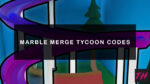 Marble Merge Tycoon Codes - Try Hard Guides